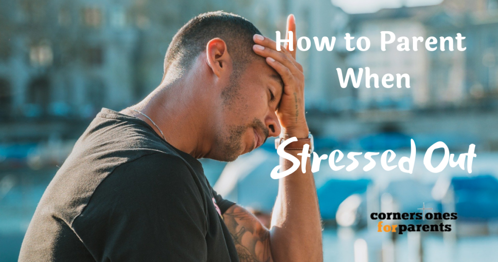 How to Parent When Stressed Out | Cornerstones for Parents